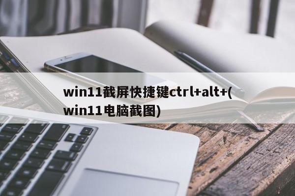 win11截屏快捷键ctrl+alt+(win11电脑截图) - 装机吧